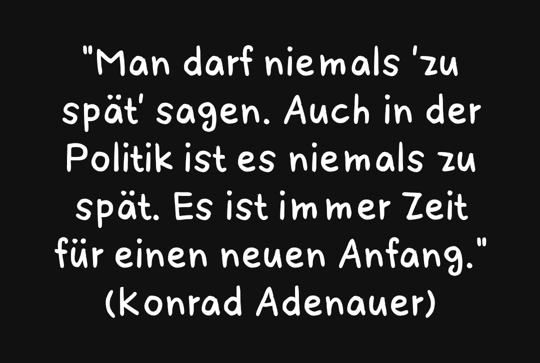 Konrad Adenauer: Zitat für die Politik ist es nie zu spät für einen ...